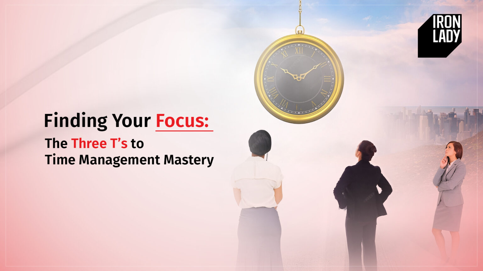 Finding Your Focus: The Three T’s to Time Management Mastery – Iron ...